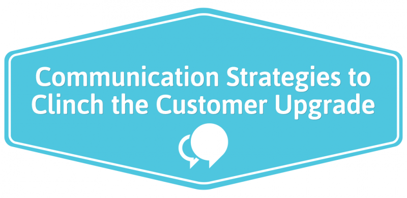 Communication Strategies to Clinch the Customer Upgrade - Stunning Blog